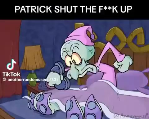 PATRICK SHUT THE F**K UP cf Tik Tok - iFunny