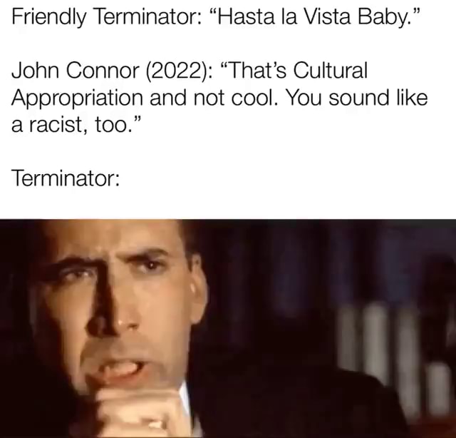 Friendly Terminator: "Hasta la Vista Baby." John Connor (2022): "That's ...