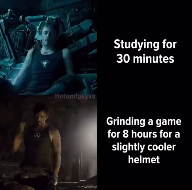 Studying for 30 minutes Grinding a game for 8 hours fora slightly ...