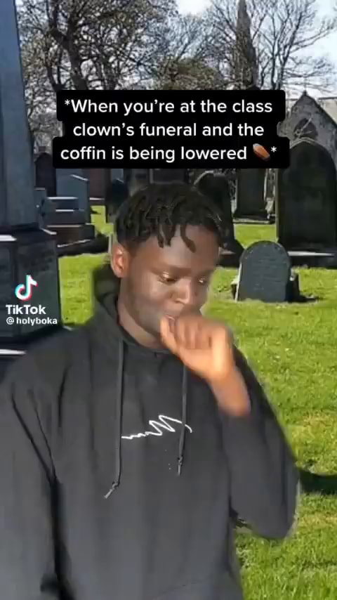*When you're at the class clown's funeral and the coffin is being ...