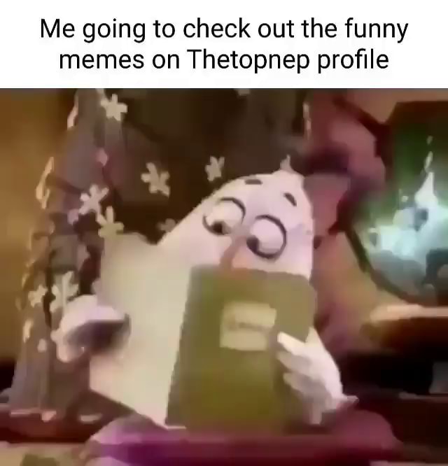 Me going to check out the funny memes on Thetopnep profile - iFunny
