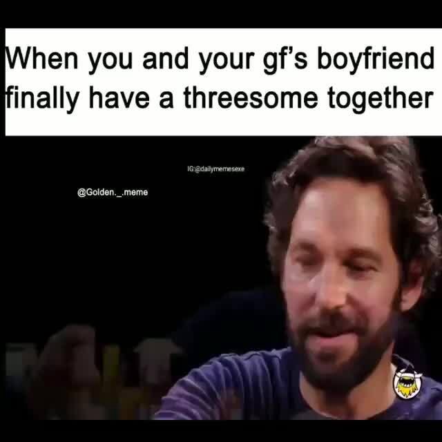 Hen you and your gf's boyfriend inally have a threesome together a ...