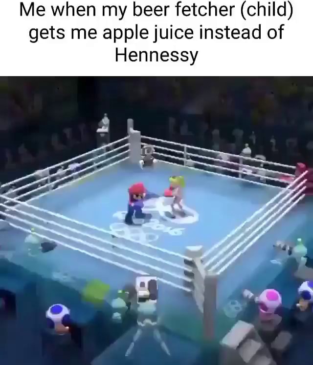 Me when my beer fetcher (child) gets me apple juice instead of Hennessy ...