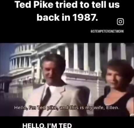 Ted Pike tried to tell us back in 1987. le, I HELLO I'M TED - iFunny