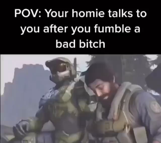 POV: Your homie talks to you after you fumble a bad bitch - iFunny