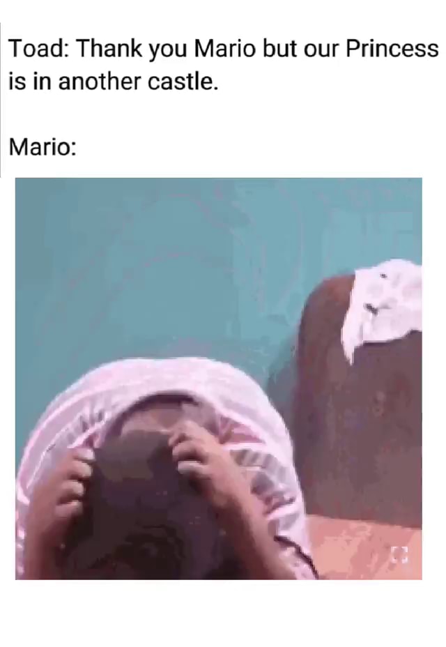 Toad: Thank you Mario but our Princess is in another castle. Mario: - iFunny