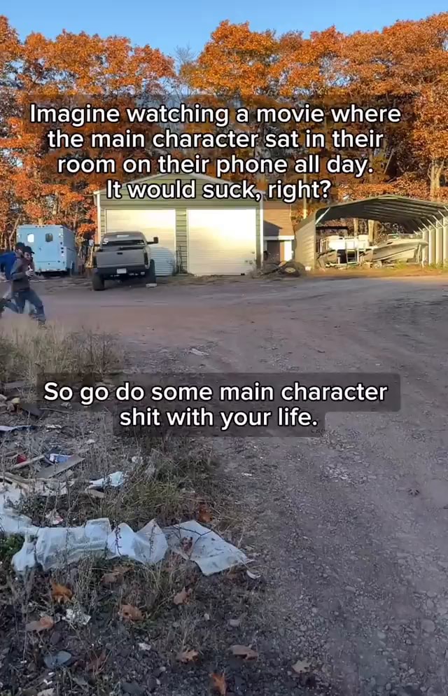 Imagine watching a movie where the main character sat in their room on ...