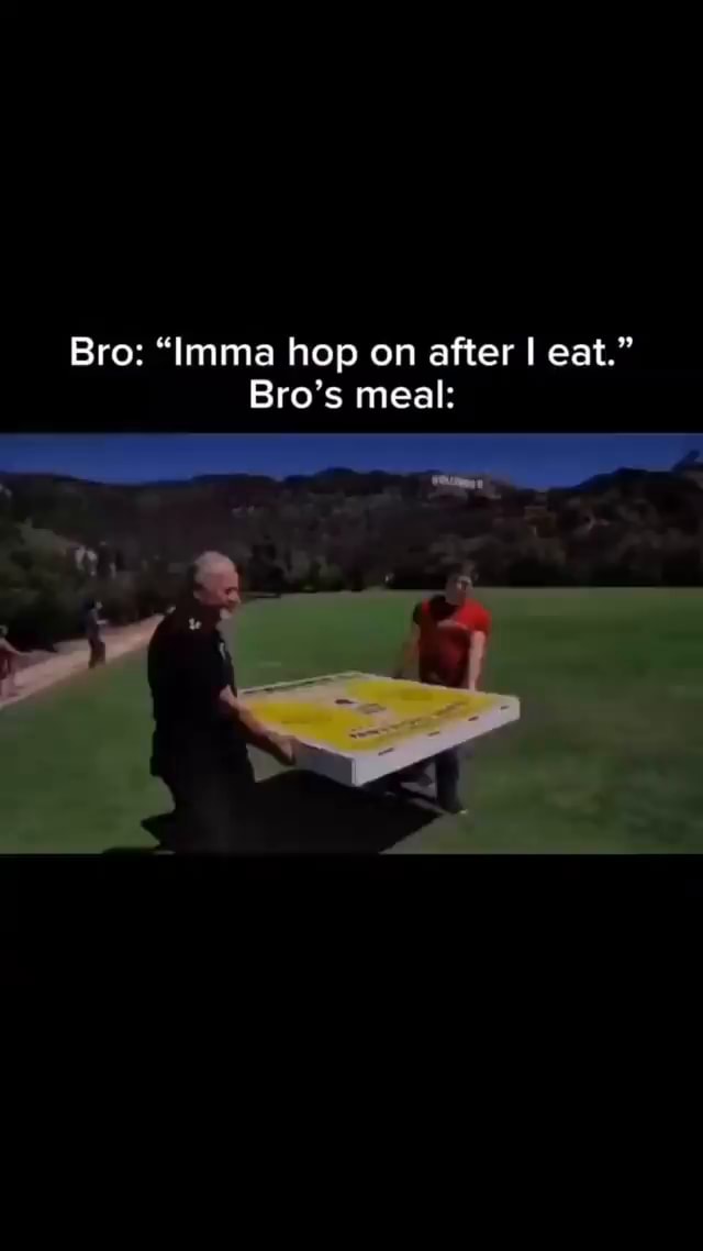 Bro: "Imma hop on after I eat." Bro's meal: I - iFunny