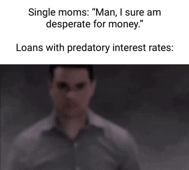 Single moms: "Man, I sure am desperate for money." Loans with predatory ...