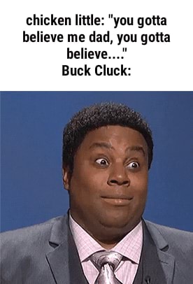 Chicken little: "you gotta believe me dad, you gotta Buck Cluck: - iFunny