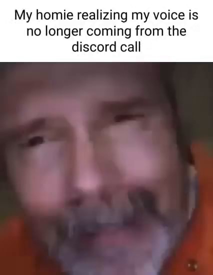 My homie realizing my voice is no longer coming from the discord call ...