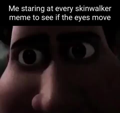 Me staring at every skinwalker meme to see if the eyes move - iFunny