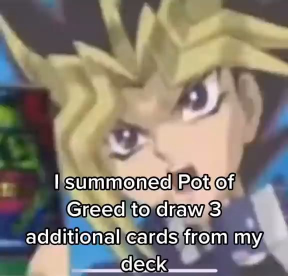 !summoned Pot of Greed to draw 3 additional cards from my deck, - iFunny