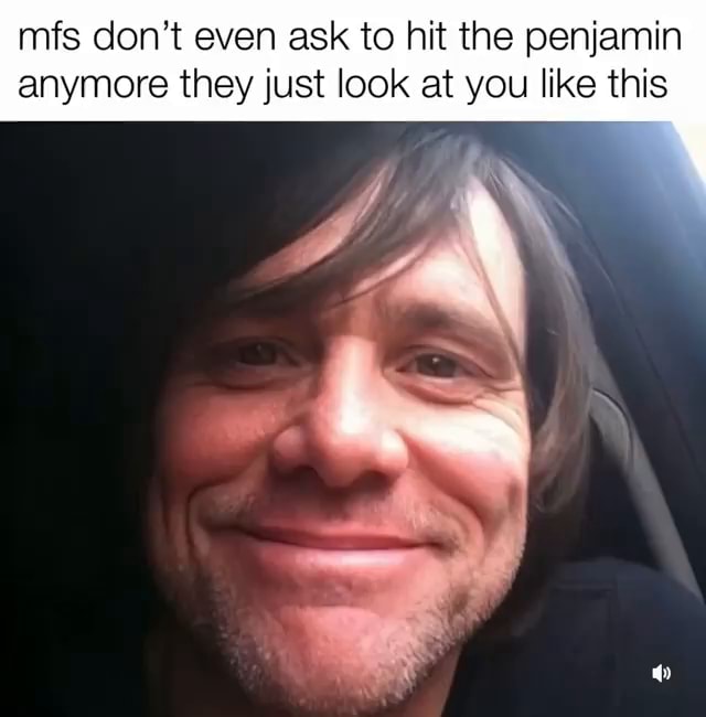 Mfs don't even ask to hit the penjamin anymore they just look at you ...