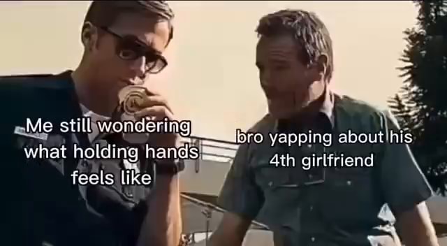 Me still wondering what holding hands feels like bro yapping about bis ...