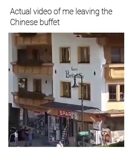 Actual video of me leaving the Chinese buffet - iFunny