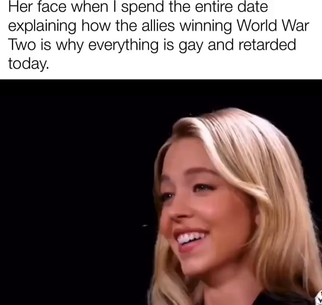 Er face when I spend the entire date explaining how the allies winning ...