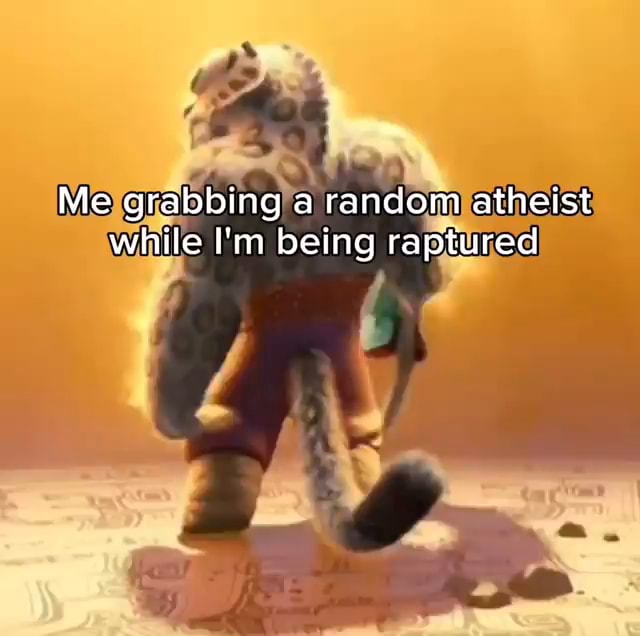 Me grabbing a random atheist while I'm being raptured - iFunny