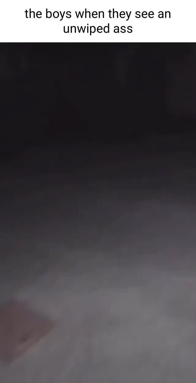 The boys when they see an unwiped ass - iFunny