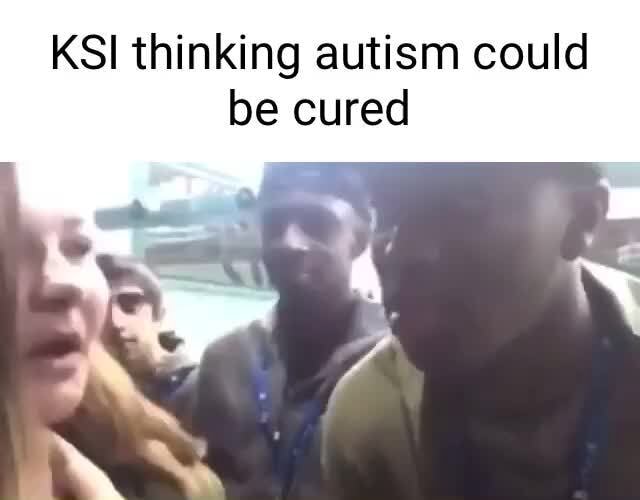 KSI thinking autism could be cured - iFunny