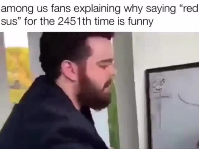 Among us fans explaining why saying "red sus" for the th time is funny ...