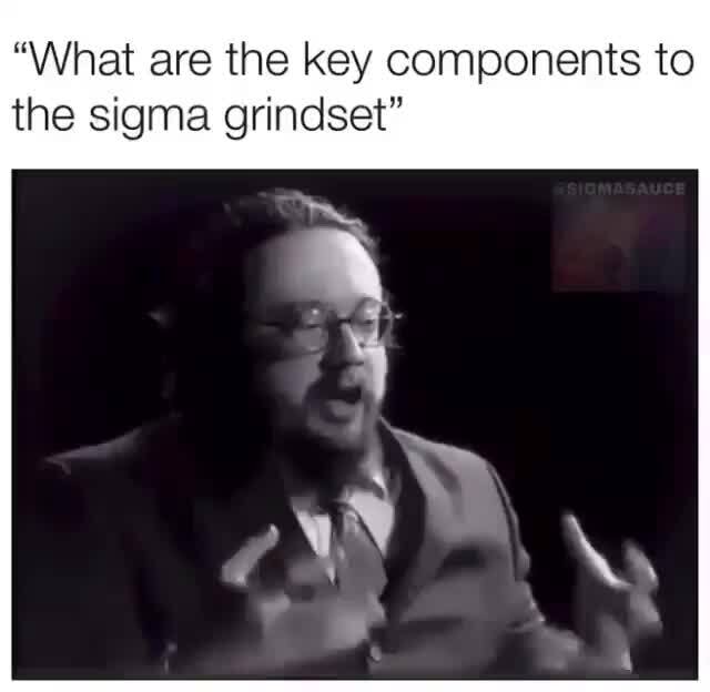 "What are the key components to the sigma grindset" - iFunny