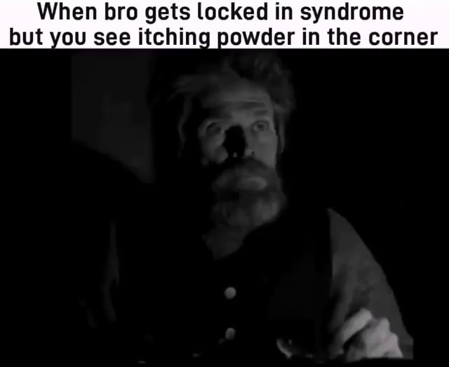 When bro gets locked in syndrome but you see itching powder in the ...