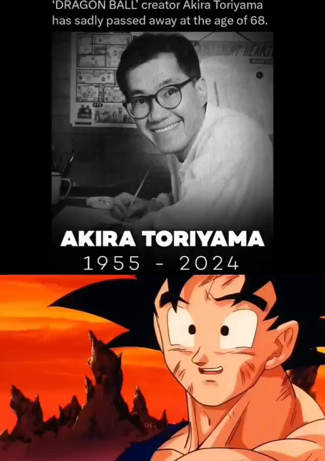 "DRAGON BALL creator Akira Toriyama has sadly passed away at the age of 68. AKIRA TORIYAMA 1955 ...