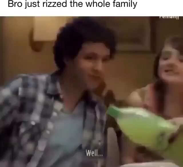 Bro just rizzed the whole family Well - iFunny