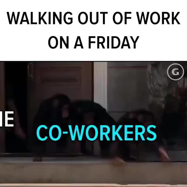 WALKING OUT OF WORK ON A FRIDAY IE CO-WORKERS - iFunny