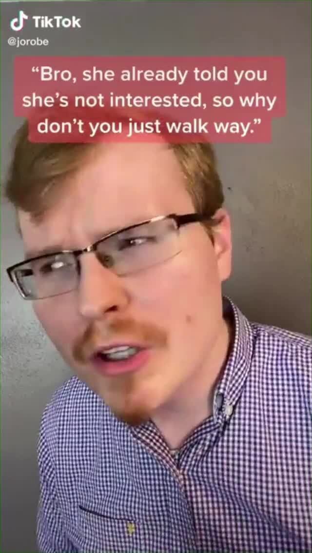 TikTok @jorobe "Bro, she already told you "Bro, , SO why not in t you ...