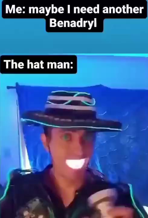 Me: maybe I need another Benadryl The hat man: - iFunny