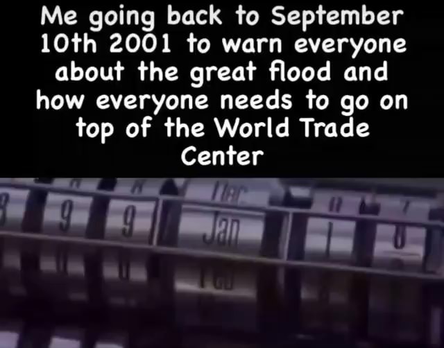 Me going back to September 10th 2001 to warn everyone about the great ...