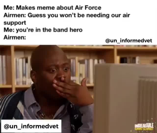 Me: Makes meme about Air Force Airmen: Guess you won't be needing our ...
