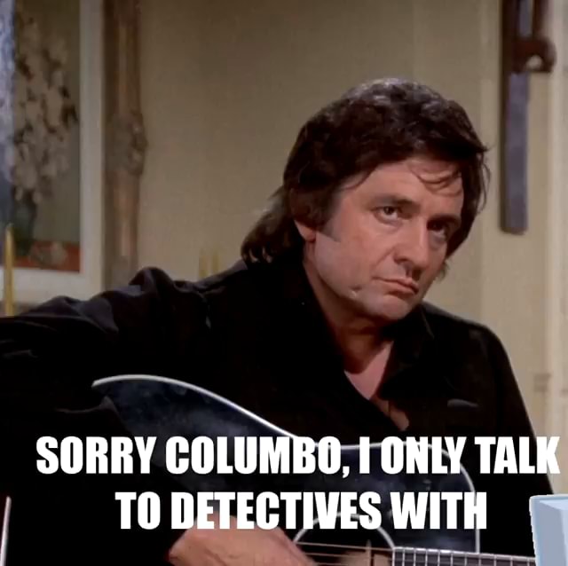 SORRY COLUMBO; ONLY TALK TO DETECTIVES WITH - iFunny