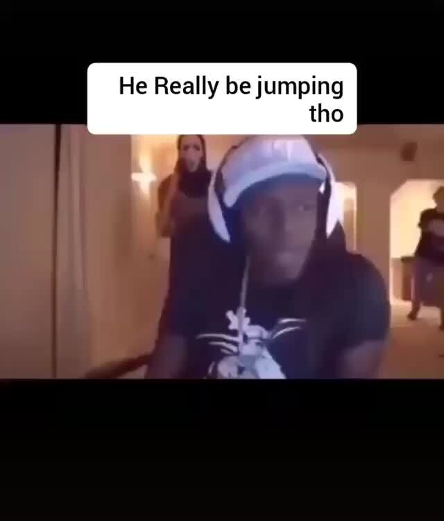 He Really be jumping - iFunny