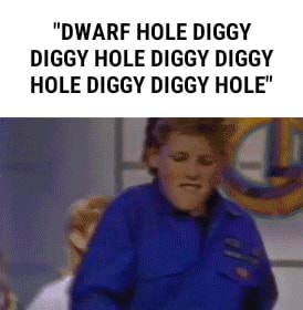 "DWARF HOLE DIGGY DIGGY HOLE DIGGY DIGGY HOLE DIGGY DIGGY HOLE" - iFunny