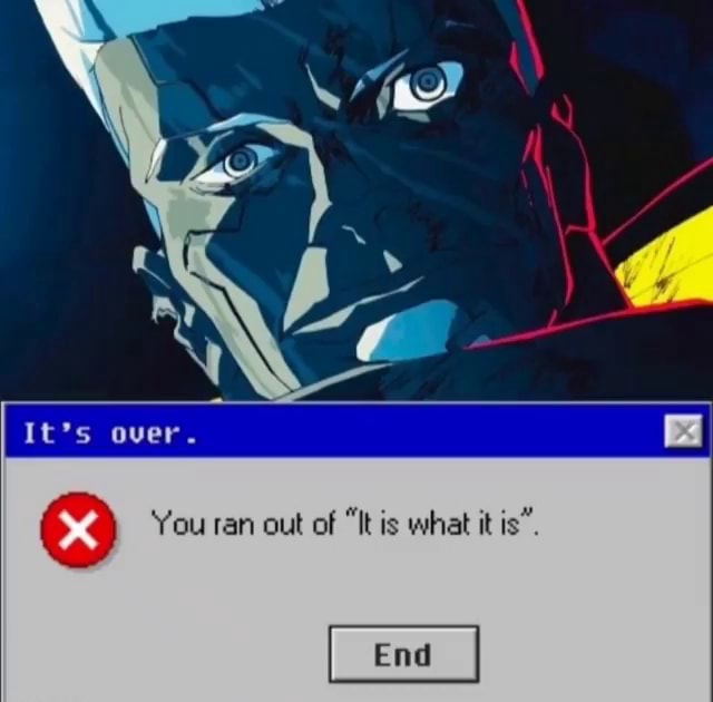 It's over. I 'You ran out of "It is what it is". - iFunny