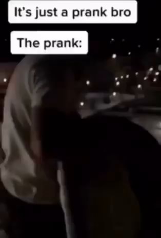 It's just a prank bro The prank: - iFunny