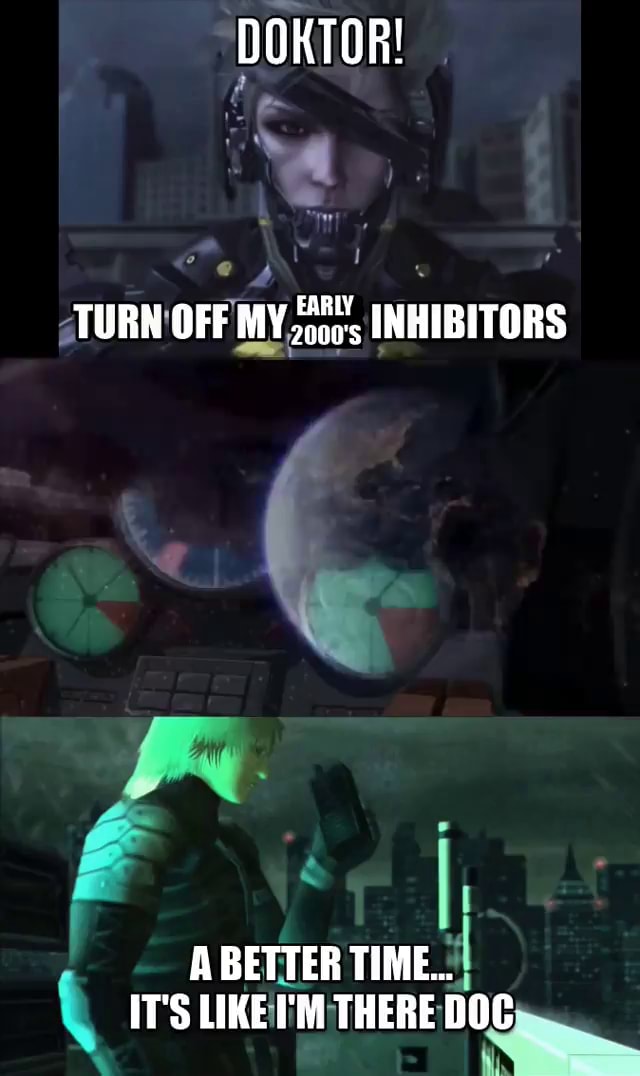 DOKTOR! TURN OFF MY INHIBITORS A BETTER TIME... IT'S LIKE I'M THERE DOC ...