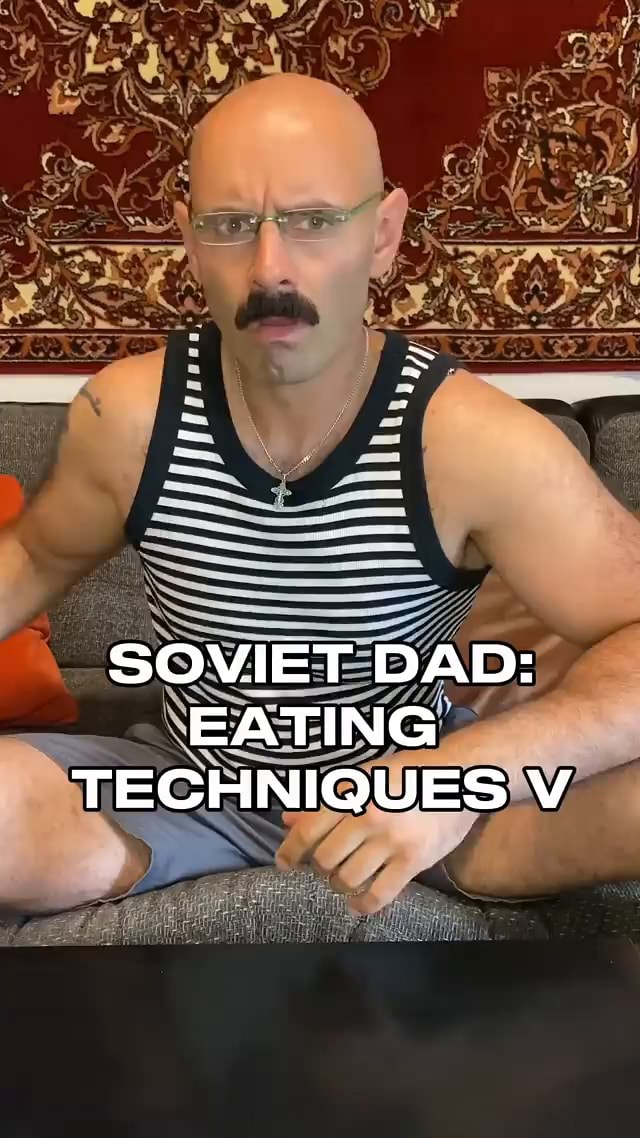 Yo SOVIET DAD: EATING TECHNIQUES V - iFunny