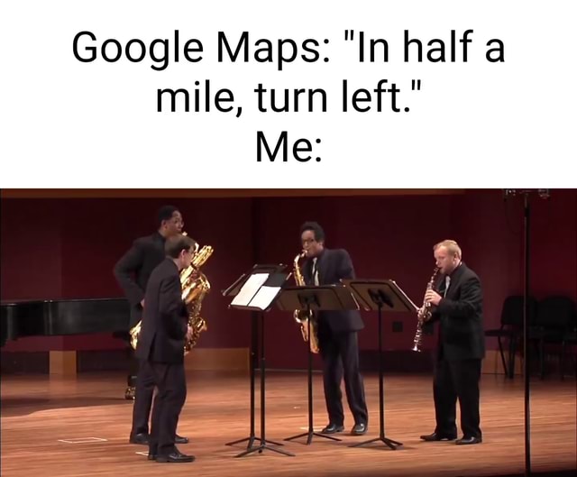 Google Maps: "In half a mile, turn left." Me: - iFunny