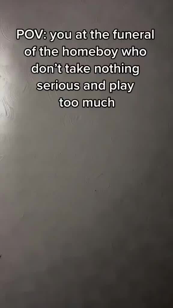 POV: you at the funeral of the homeboy who don't take nothing serious ...