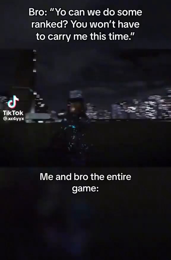 Bro: "Yo can we do some ranked? You won't have to carry me this time ...