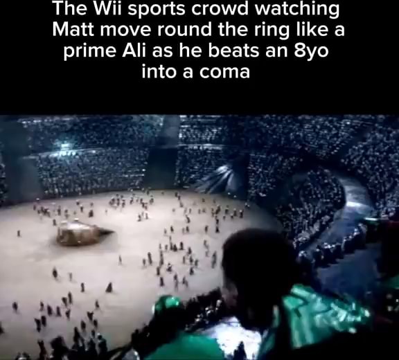 The Wii sports crowd watching Matt move round the ring like a prime Ali ...