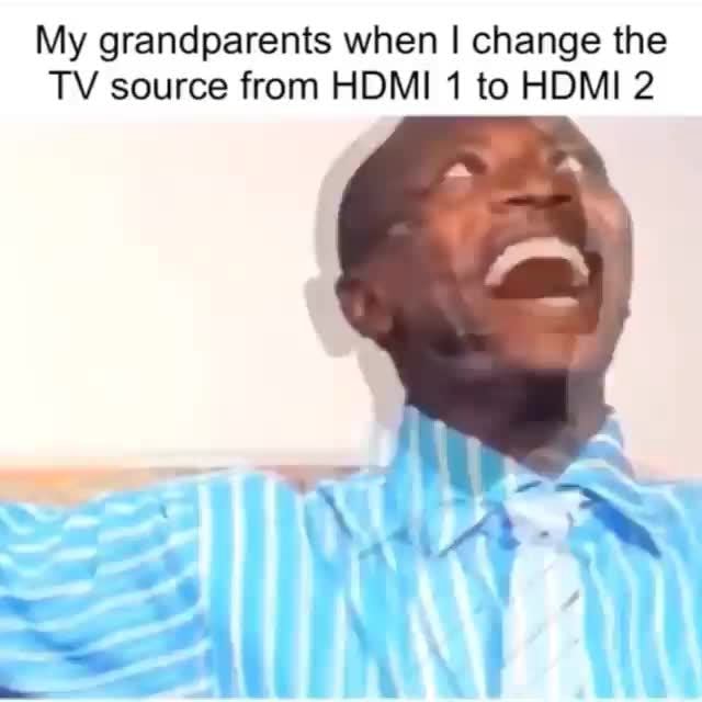 My grandparents when I change the TV source from HDMI 1 to HDMI 2 - iFunny