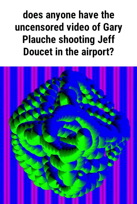 Does anyone have the uncensored video of Gary Plauche shooting Jeff ...