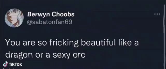 Berwyn Choobs @sabatonfan69 You are so fricking beautiful like a dragon ...