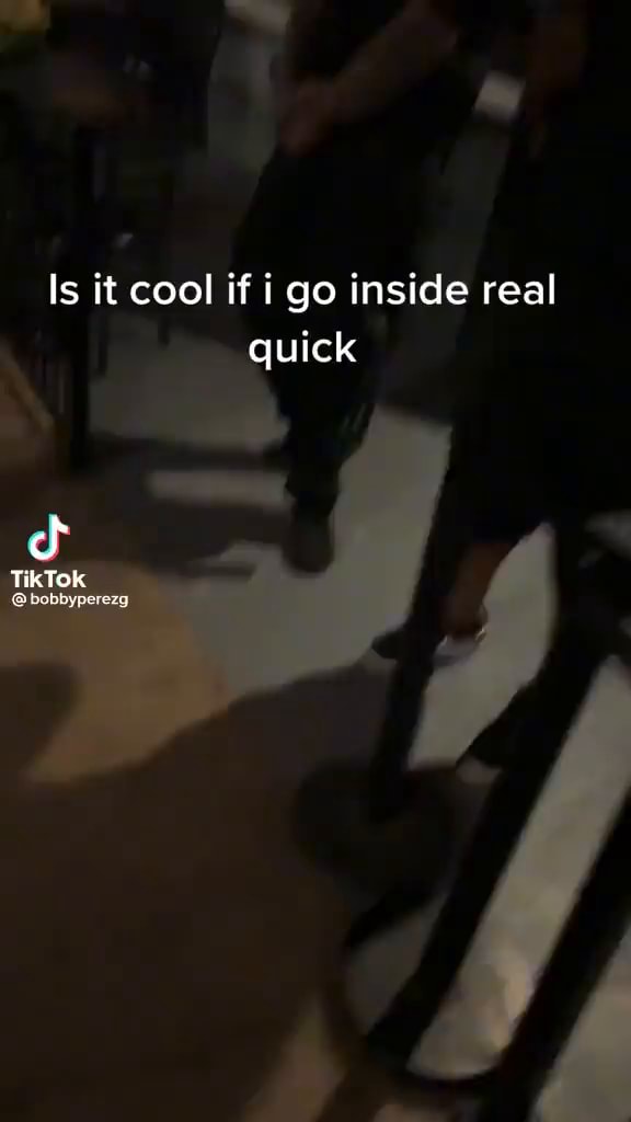 Is it cool if i go inside real quick TikTok - iFunny