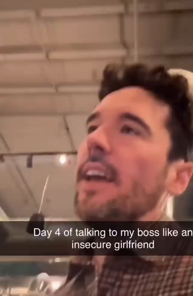 Day 4 of talking to my boss like an insecure girlfriend - iFunny